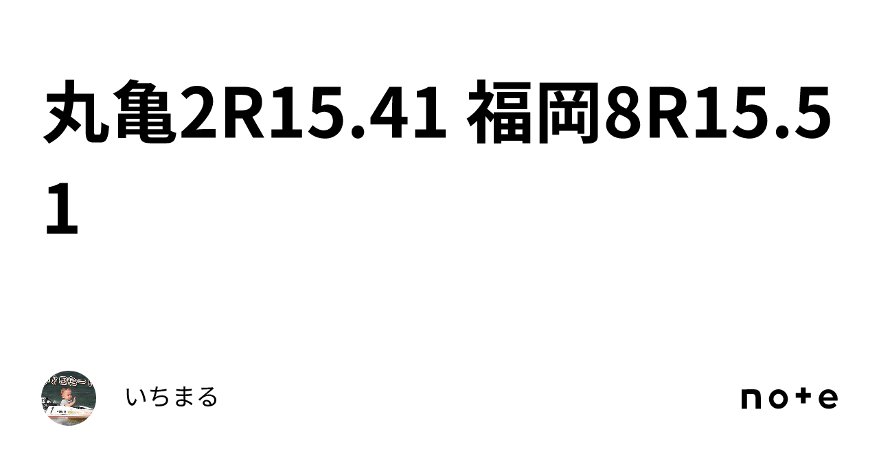 丸亀2R15.41 福岡8R15.51｜いちまる