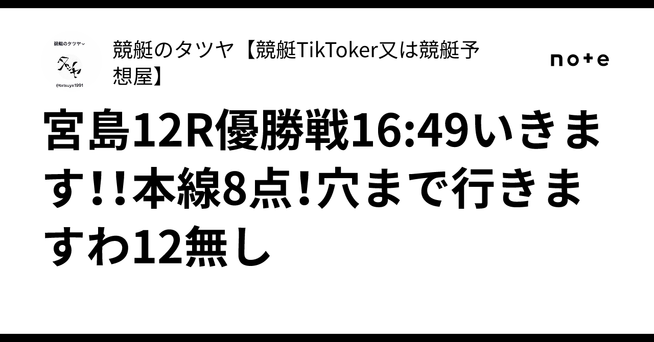 宮島12R優勝戦16:49いきます！！本線8点！穴まで行きますわ12無し｜競艇のタツヤ【競艇TikToker又は競艇予想屋】