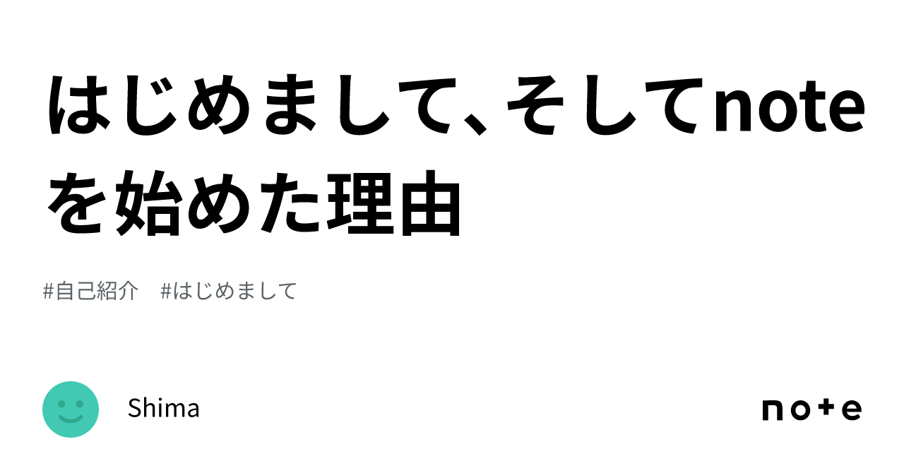 はじめまして、そしてnoteを始めた理由｜Shima
