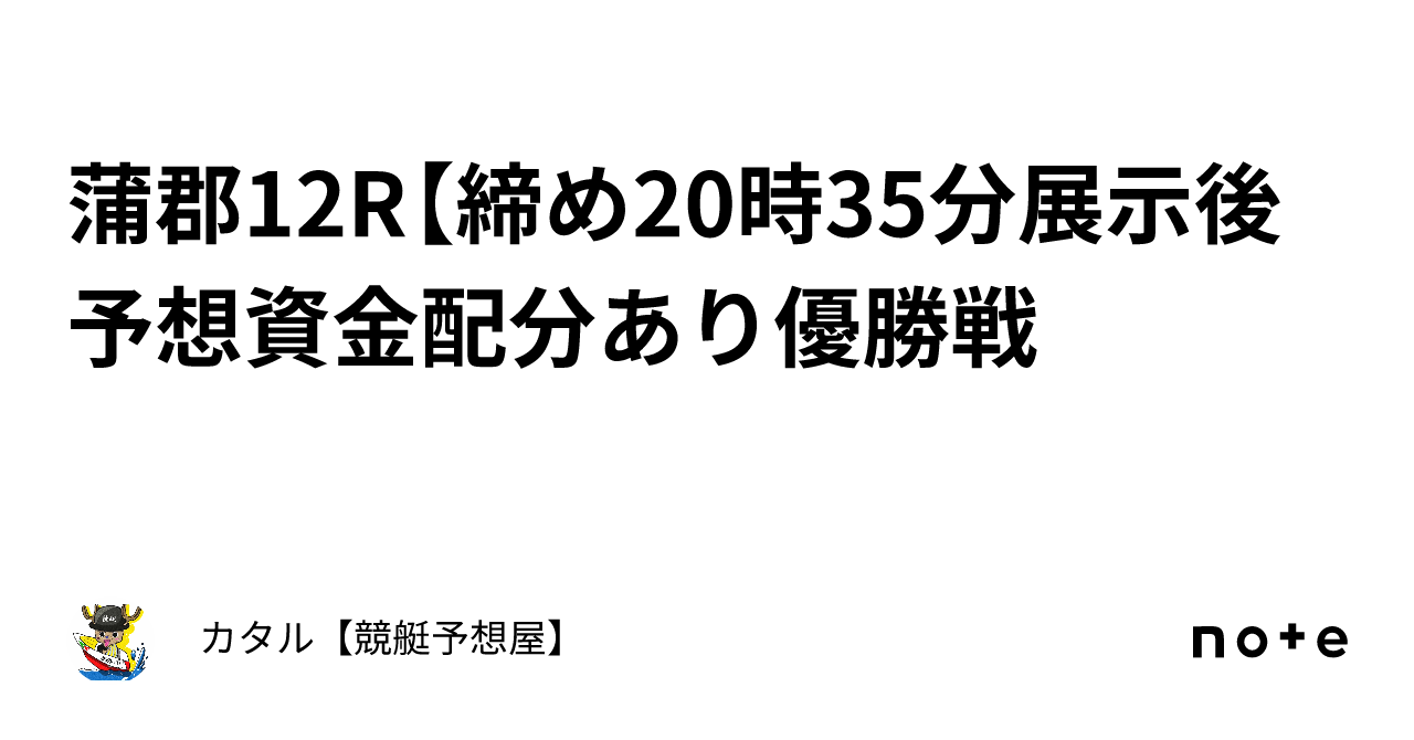 🔥🌐蒲郡12R【締め20時35分🔥🌐展示後予想🔥🌐資金配分あり🔥優勝戦｜カタル【競艇予想屋】