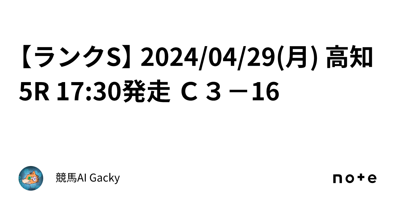 【ランクS】 2024/04/29(月) 高知5R 17:30発走 C3－16｜競馬AI Gacky