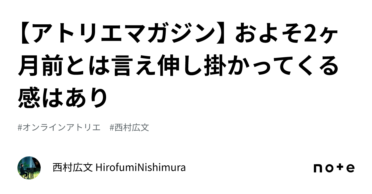 【アトリエマガジン】 およそ2ヶ月前とは言え伸し掛かってくる感はあり｜西村広文 HirofumiNishimura