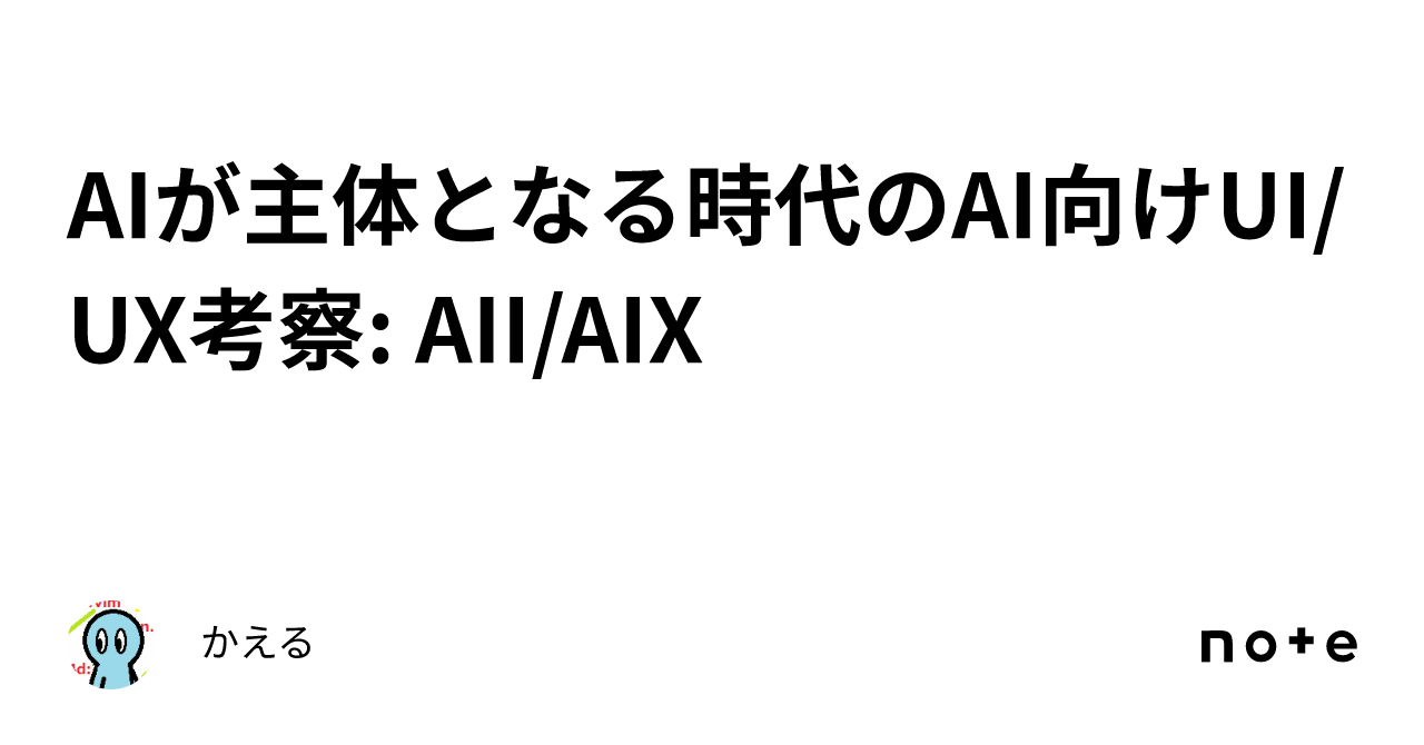 AIが主体となる時代のAI向けUI/UX考察: AII/AIX｜かえる