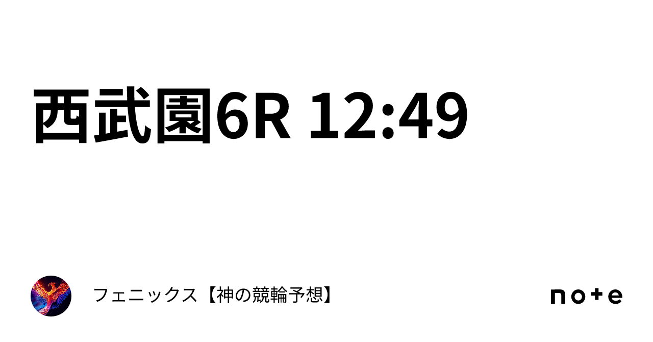 西武園6R 12:49｜フェニックス【神の競輪予想】