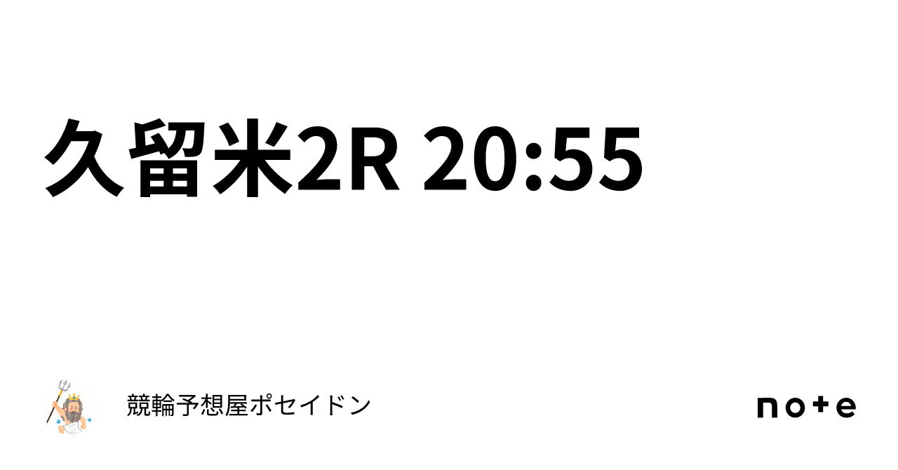 久留米2R 20:55｜競輪予想屋ポセイドン