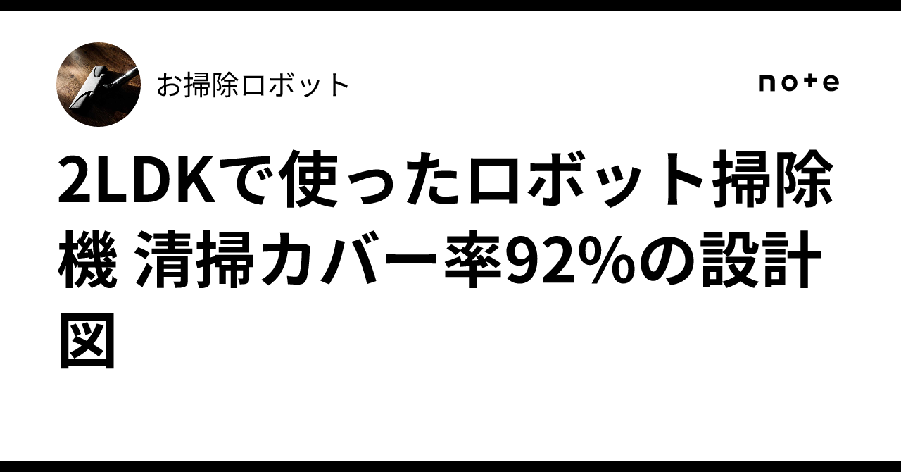 2LDKで使ったロボット掃除機 清掃カバー率92%の設計図｜お掃除ロボット