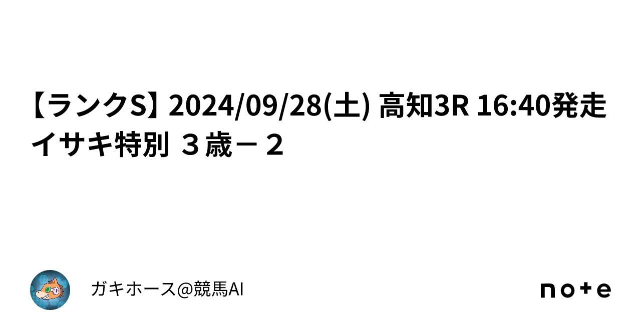 【ランクS】 2024/09/28(土) 高知3R 16:40発走 イサキ特別 3歳－2｜ガキホース@競馬AI