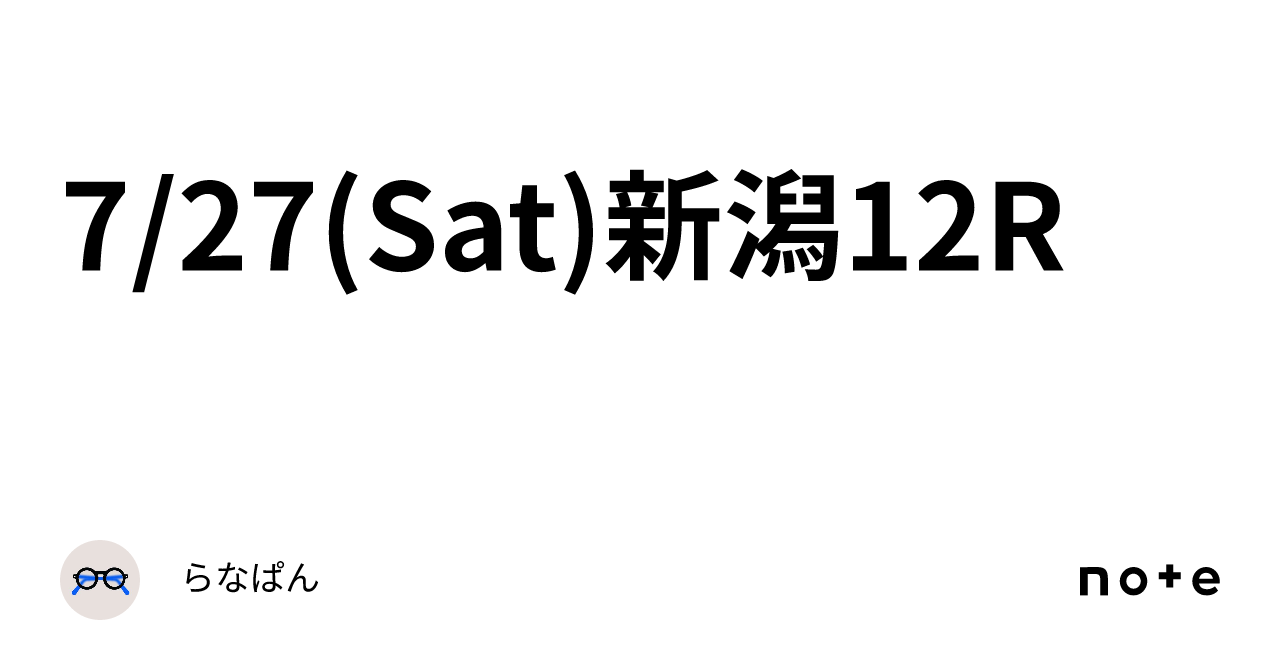 7/27(Sat)新潟12R｜らなぱん