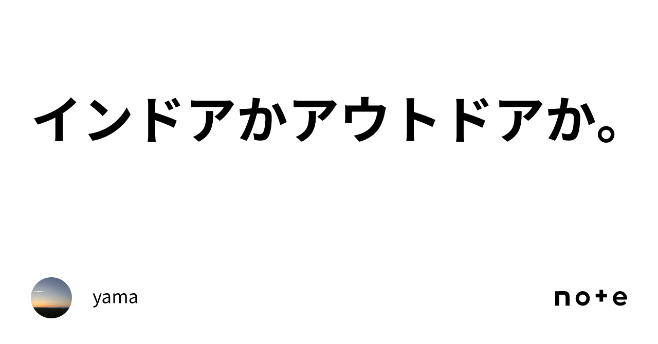 インドアかアウトドアか。|yama