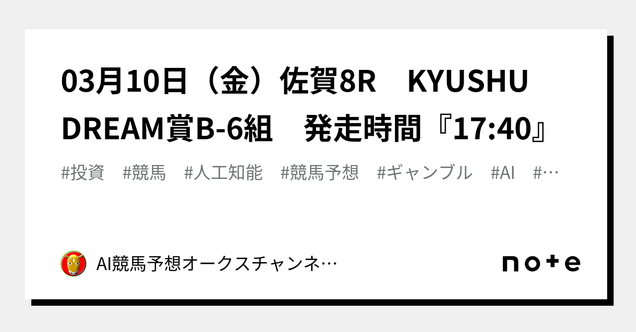 03月10日（金）佐賀8R KYUSHU DREAM賞B-6組 発走時間『17:40』｜AI競馬予想オークスチャンネル@全レース馬連予想 AIの機械学習で驚異の的中率＆回収率 ｜note