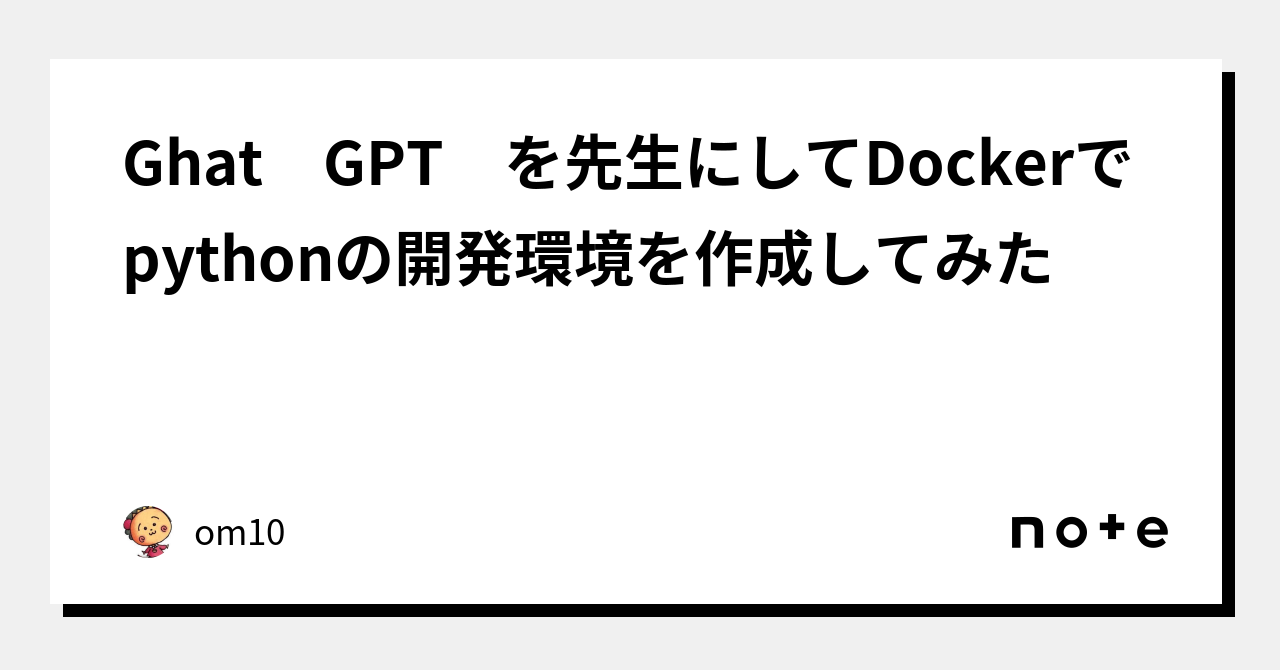 Ghat GPT を先生にしてDockerでpythonの開発環境を作成してみた｜om10