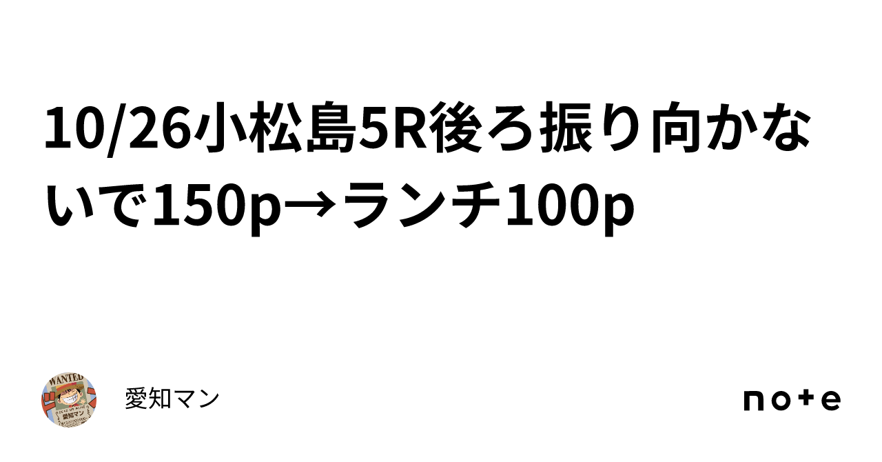 10/26小松島5R後ろ振り向かないで150p→ランチ100p｜愛知マン