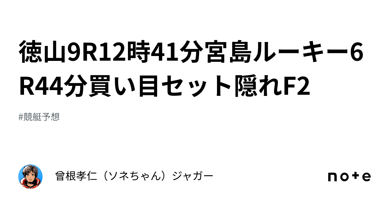 徳山9R12時41分宮島ルーキー6R44分買い目セット隠れF2｜曾根孝仁（ソネちゃん）🐆ジャガー🚤