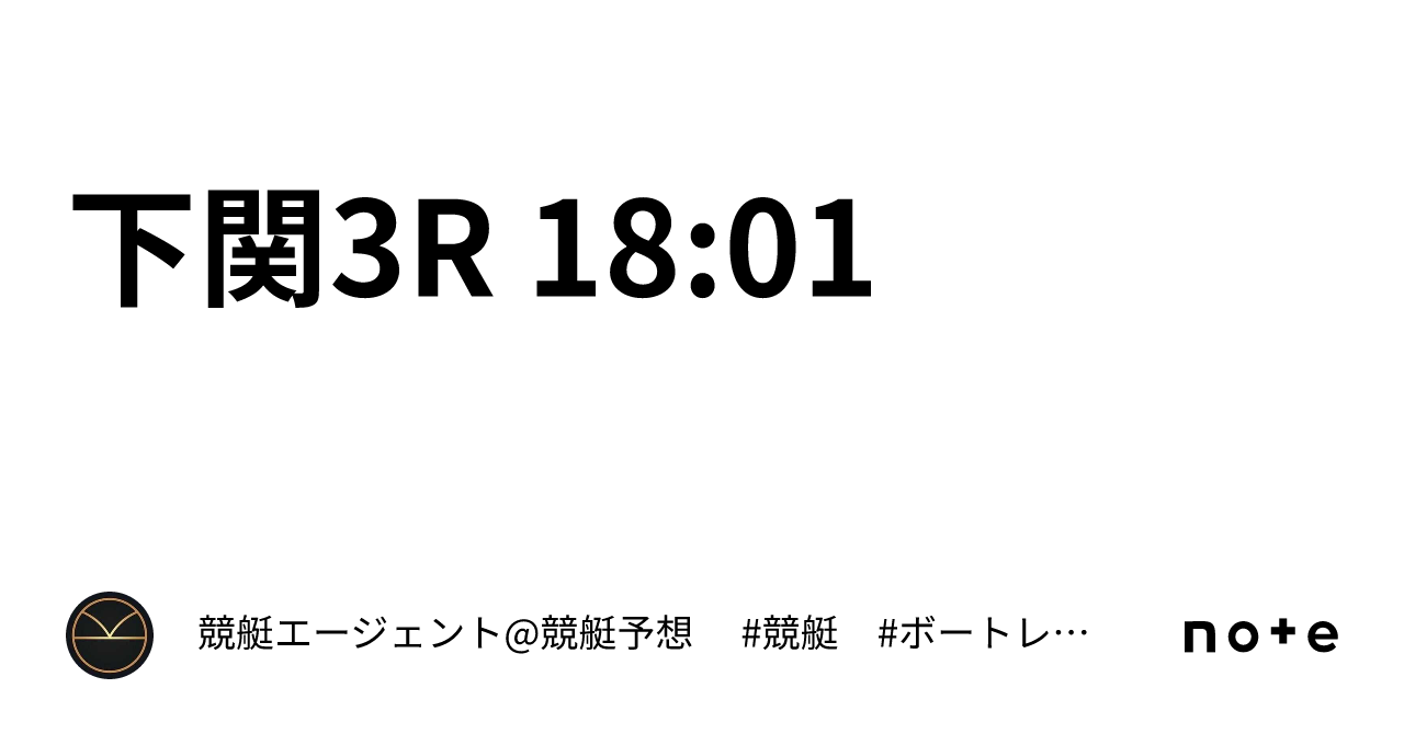 下関3R 18:01｜💃🏻🕺🏼⚜️ 競艇エージェント@競艇予想 ⚜️🕺🏼💃🏻 #競艇 #ボートレース予想
