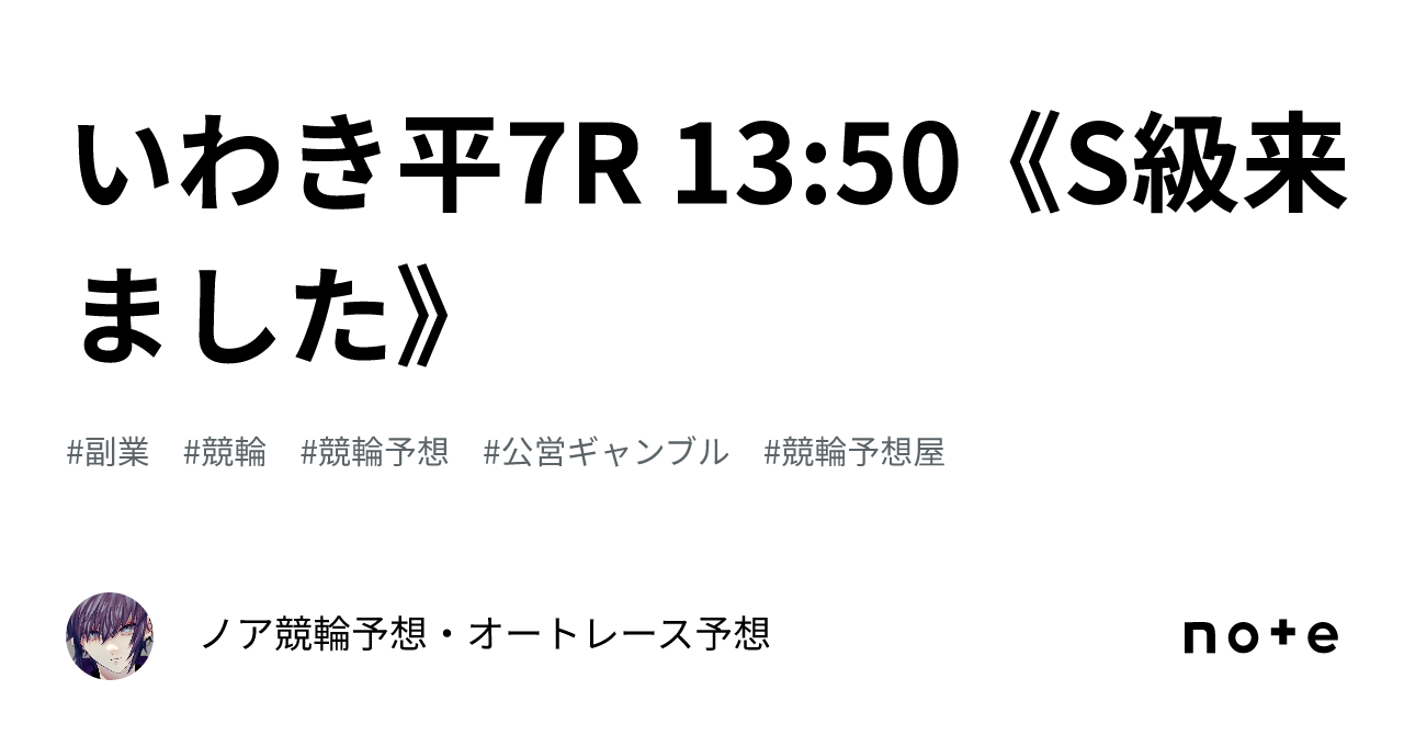 いわき平7R 13:50 《S級来ました》｜ ノア💎競輪予想・オートレース予想💎