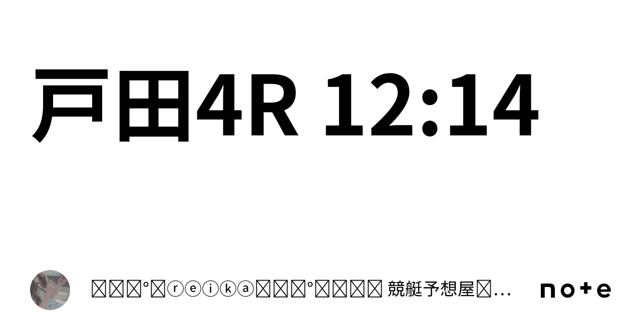 戸田4R 12:14｜꙳ ˖°⌖ⓡⓔⓘⓚⓐ꙳ ˖°⌖𝑔𝒶𝓁 競艇予想屋꙳
