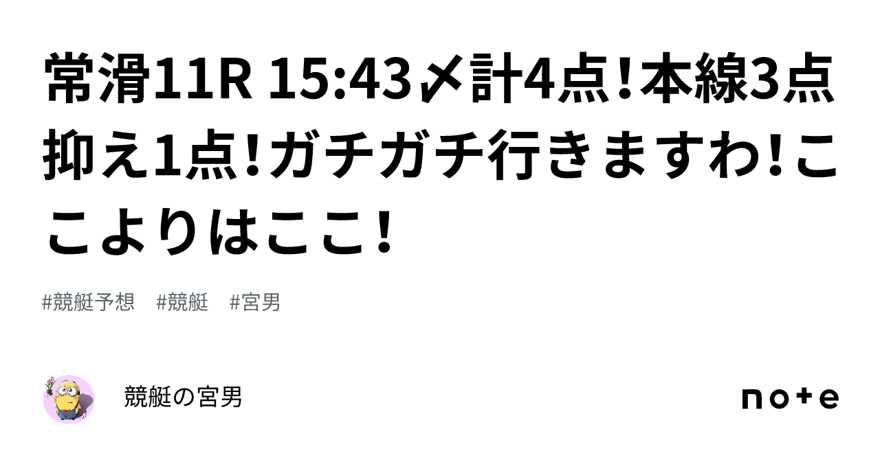 常滑11R 15:43〆計4点！本線3点抑え1点！ガチガチ行きますわ！ここよりはここ！｜競艇の宮男