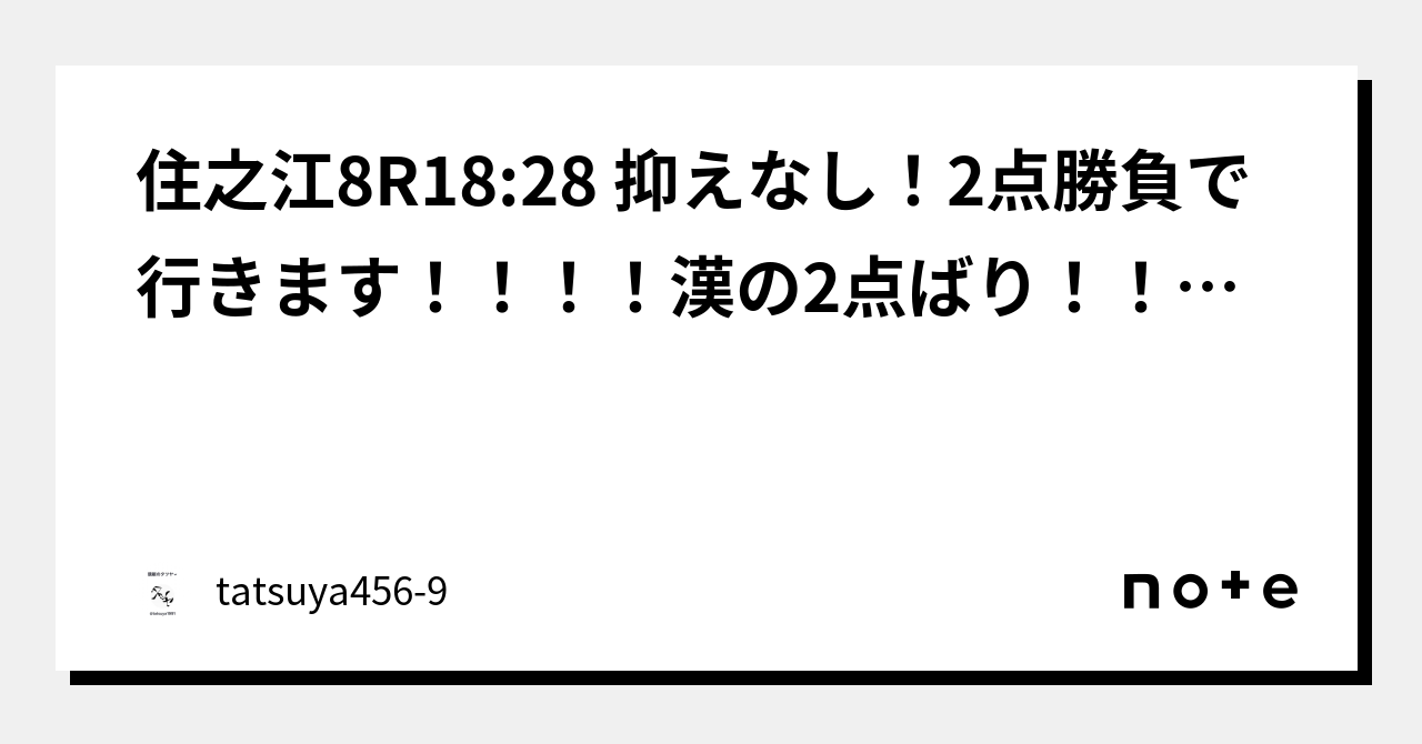 住之江8R18:28 抑えなし！2点勝負で行きます！！！！漢の2点ばり！！！！｜tatsuya456-9｜note