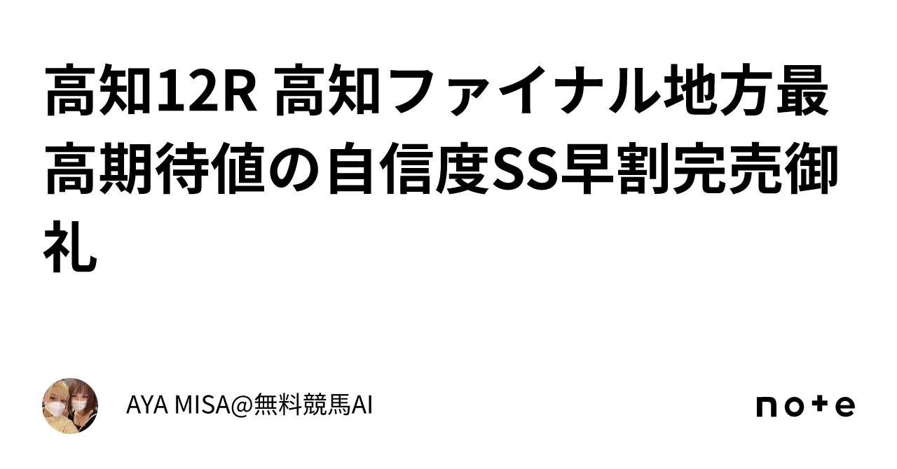 高知12R 高知ファイナル 地方最高期待値の自信度SS 早割完売御礼｜AYA MISA@無料競馬AI☘️