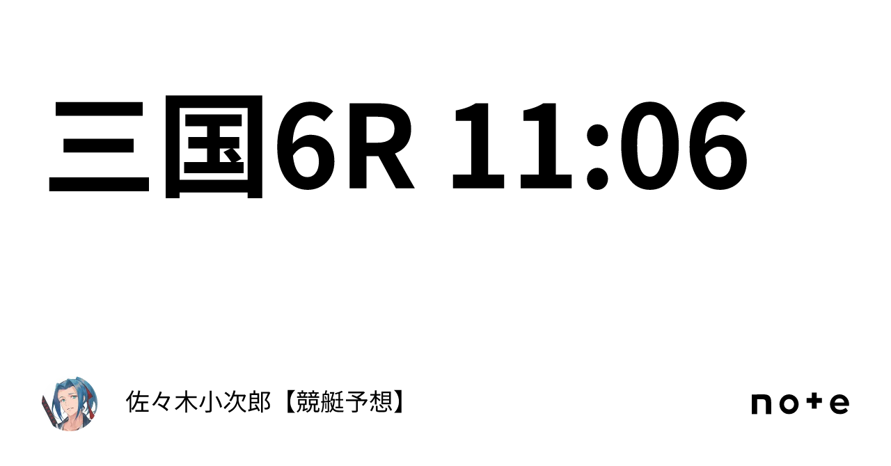 三国6R 11:06｜佐々木小次郎【競艇予想】