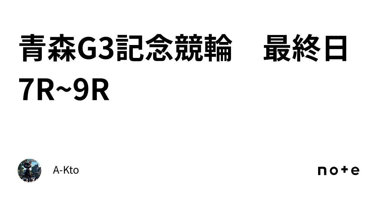 青森G3記念競輪 最終日 🔥7R~9R🔥｜A-Kto