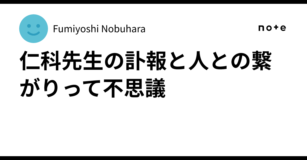 仁科先生の訃報と人との繋がりって不思議｜Fumiyoshi Nobuhara