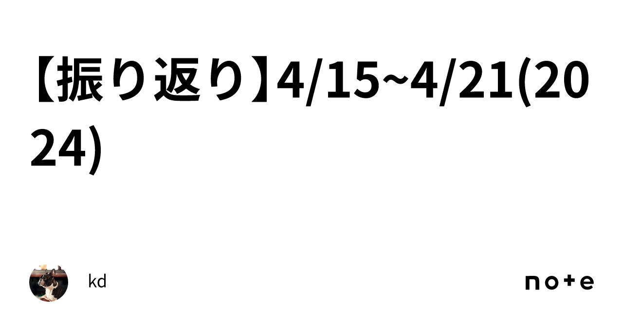 【振り返り】4/15~4/21(2024)｜kd