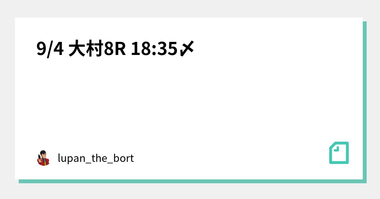 9/4 大村8R 18:35〆🔥｜lupan_the_bort｜note