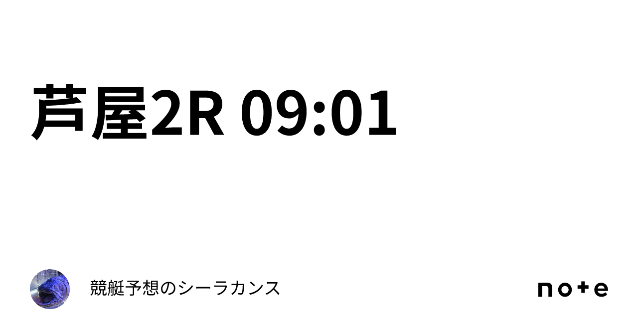 芦屋2R 09:01｜競艇予想のシーラカンス