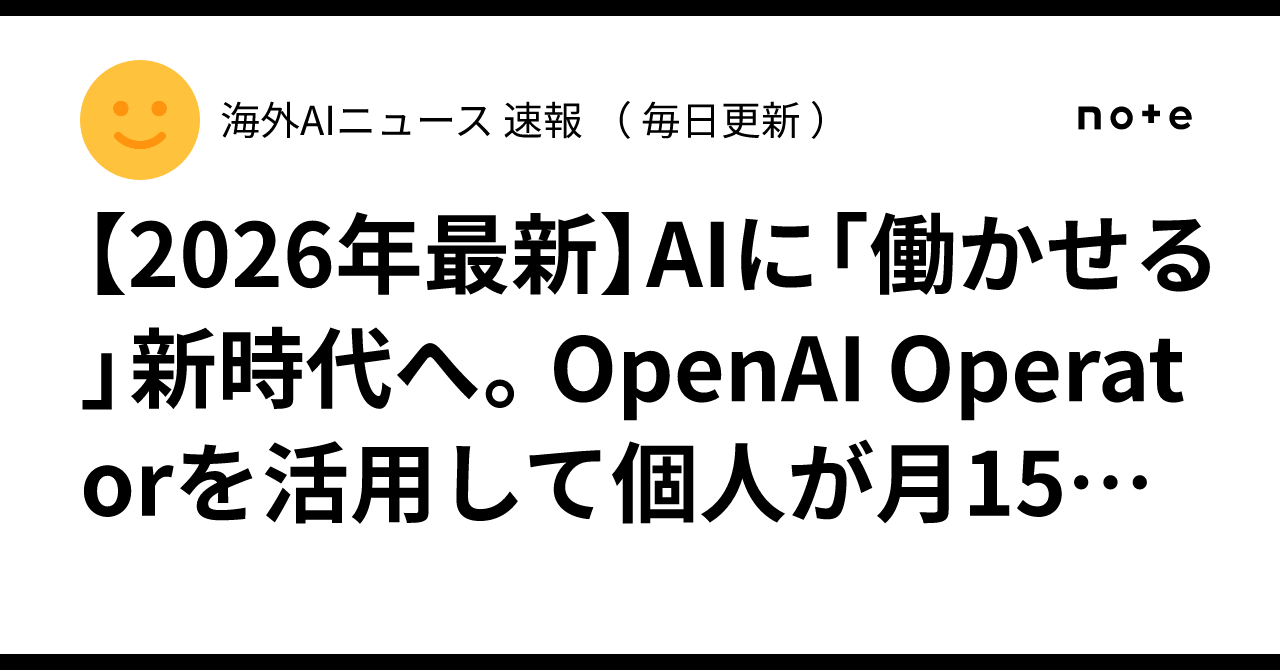 【2026年最新】AIに「働かせる」新時代へ。OpenAI Operatorを活用して個人が月15万円の不労所得を築く具体戦略｜海外AI ...