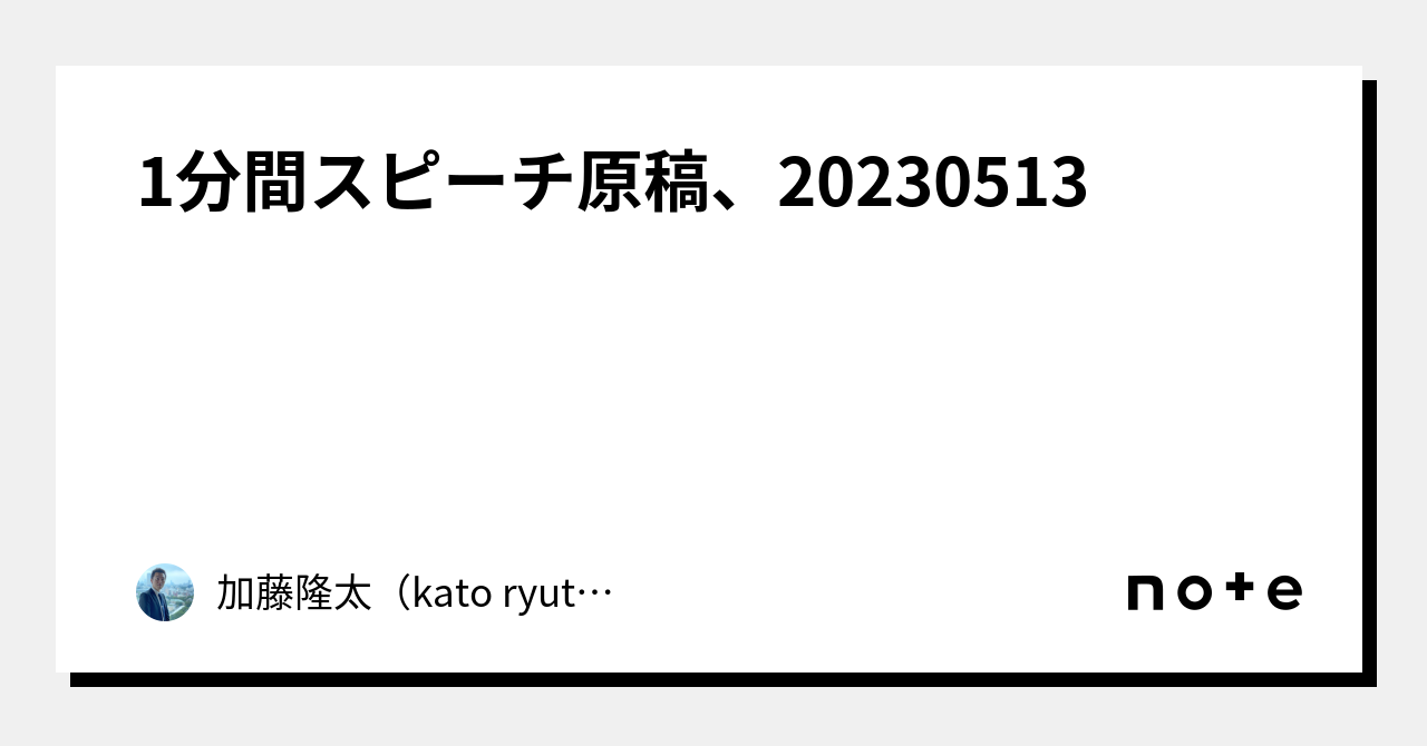 1分間スピーチ原稿、20230513｜加藤隆太（kato ryuta）