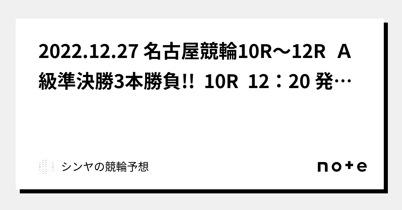 2022.12.27 名古屋競輪10R〜12R A級準決勝3本勝負!! 10R 12：20 発走予定｜シンヤの競輪予想｜note