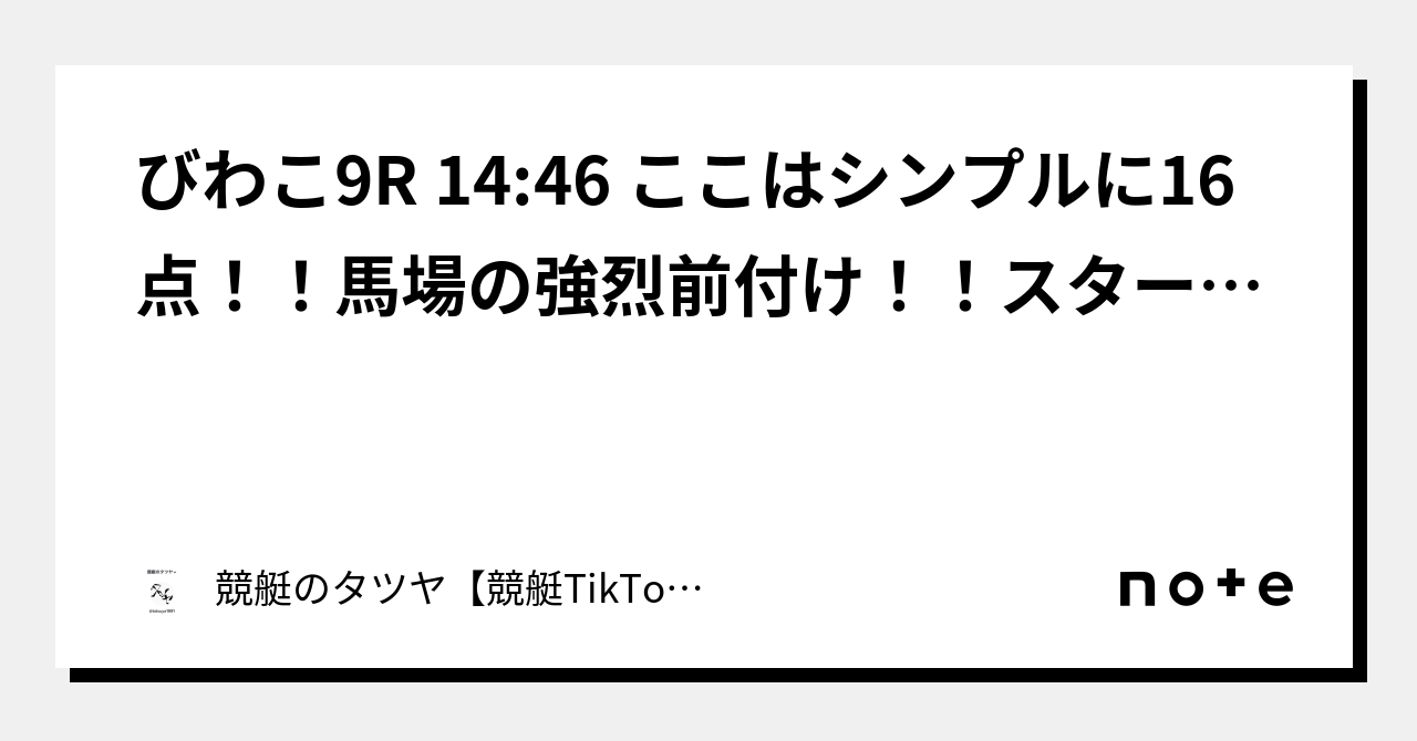 びわこ9R 14:46 ここはシンプルに16点！！馬場の強烈前付け！！スタート行かんのかってとこ｜競艇のタツヤ【競艇TikToker又は競艇予想屋】