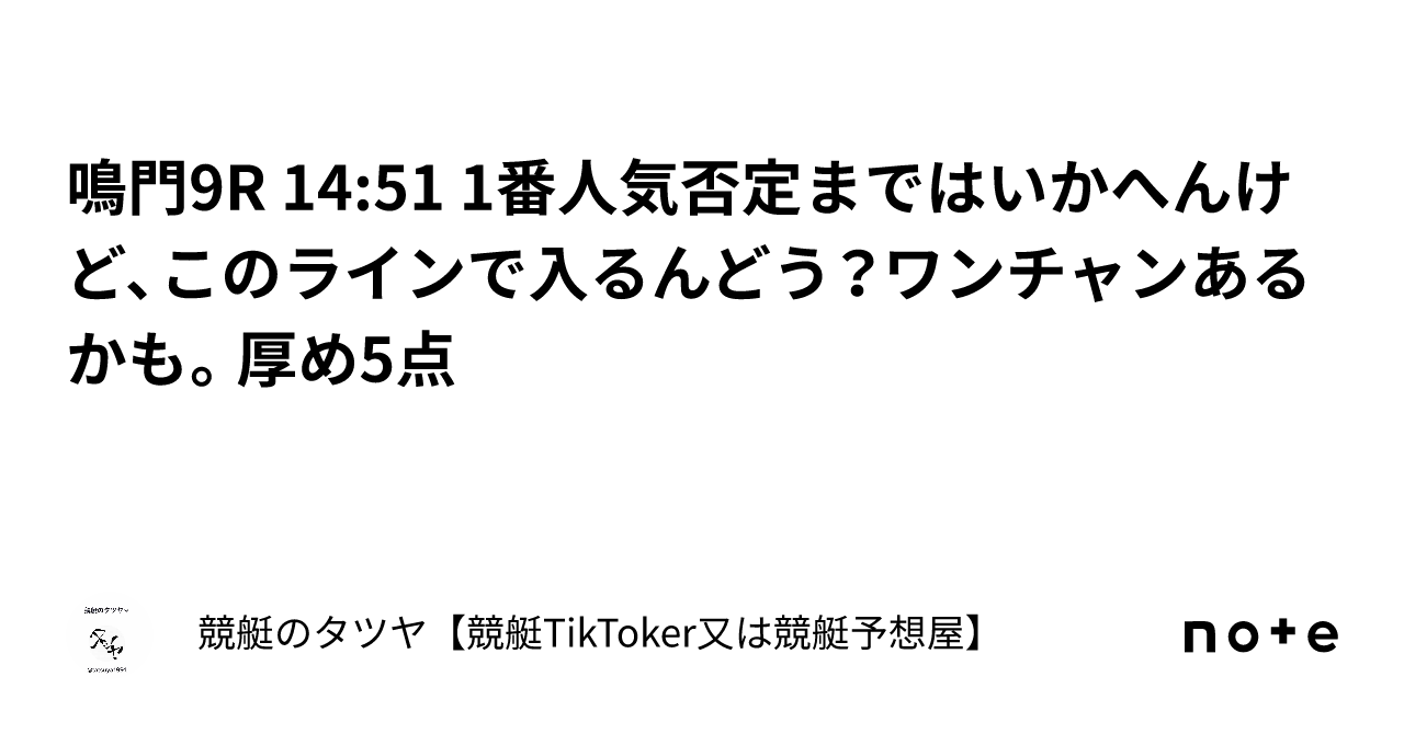 鳴門9R 14:51 1番人気否定まではいかへんけど、このラインで入るんどう？ワンチャンあるかも。厚め5点｜競艇のタツヤ【競艇TikToker又は競艇予想屋】