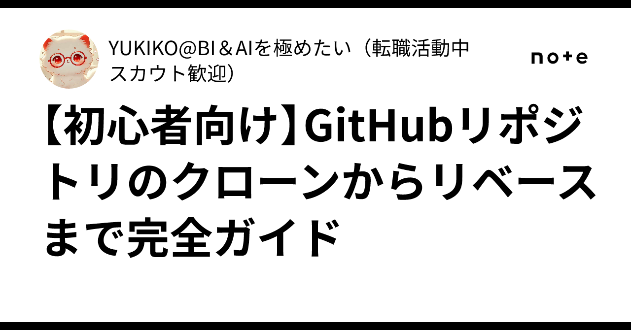 【初心者向け】GitHubリポジトリのクローンからリベースまで完全ガイド🍦｜YUKIKO@BI＆AIを極めたい（転職活動中スカウト歓迎）