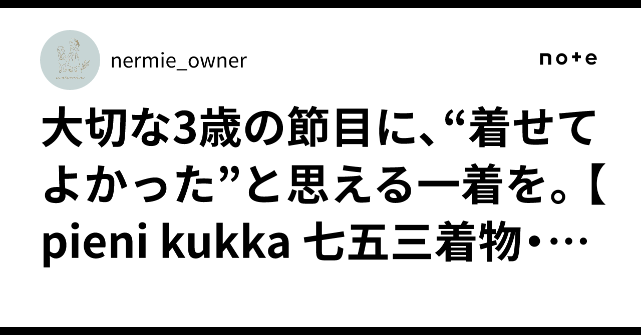 大切な3歳の節目に、“着せてよかった”と思える一着を。【pieni kukka 七五三着物・試着展示会のお知らせ】｜nermie_owner