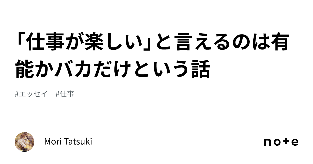 「仕事が楽しい」と言えるのは有能かバカだけという話｜Mori Tatsuki