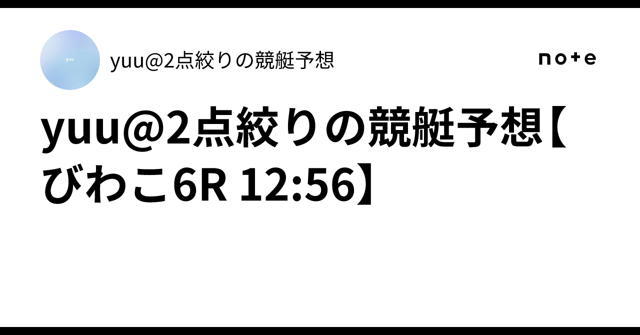 yuu@2点絞りの競艇予想【びわこ6R 12:56】｜yuu@2点絞りの競艇予想