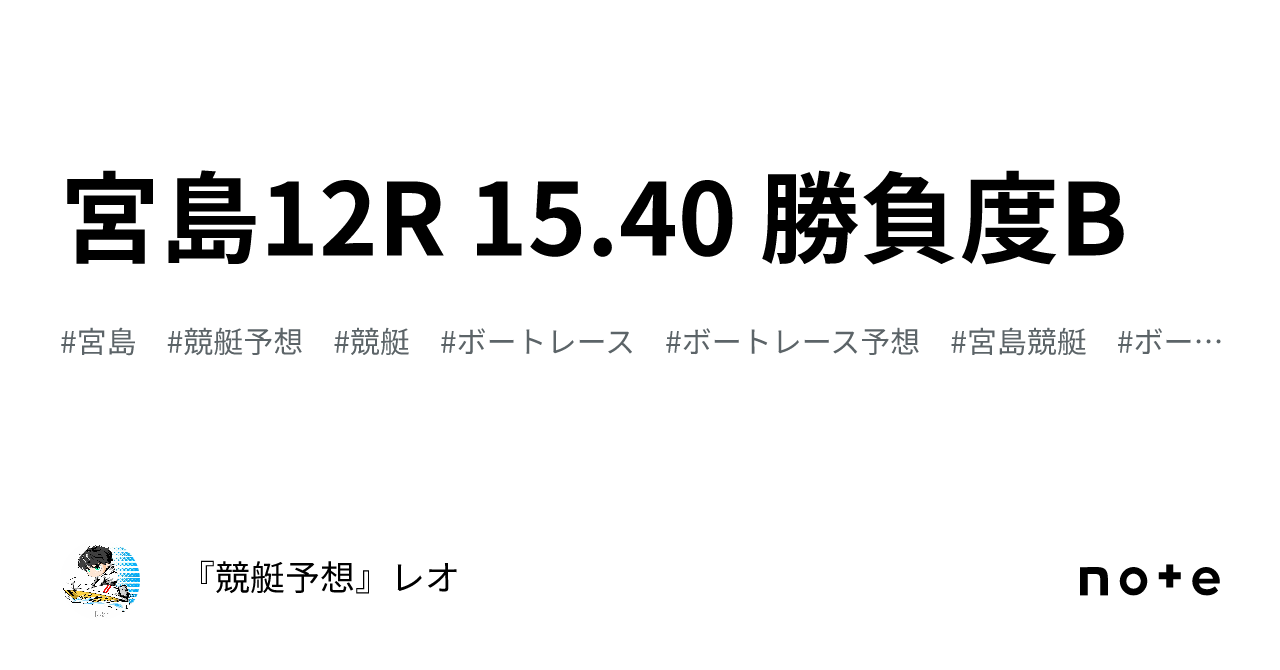 宮島12R 15.40 勝負度B｜『競艇予想』レオ