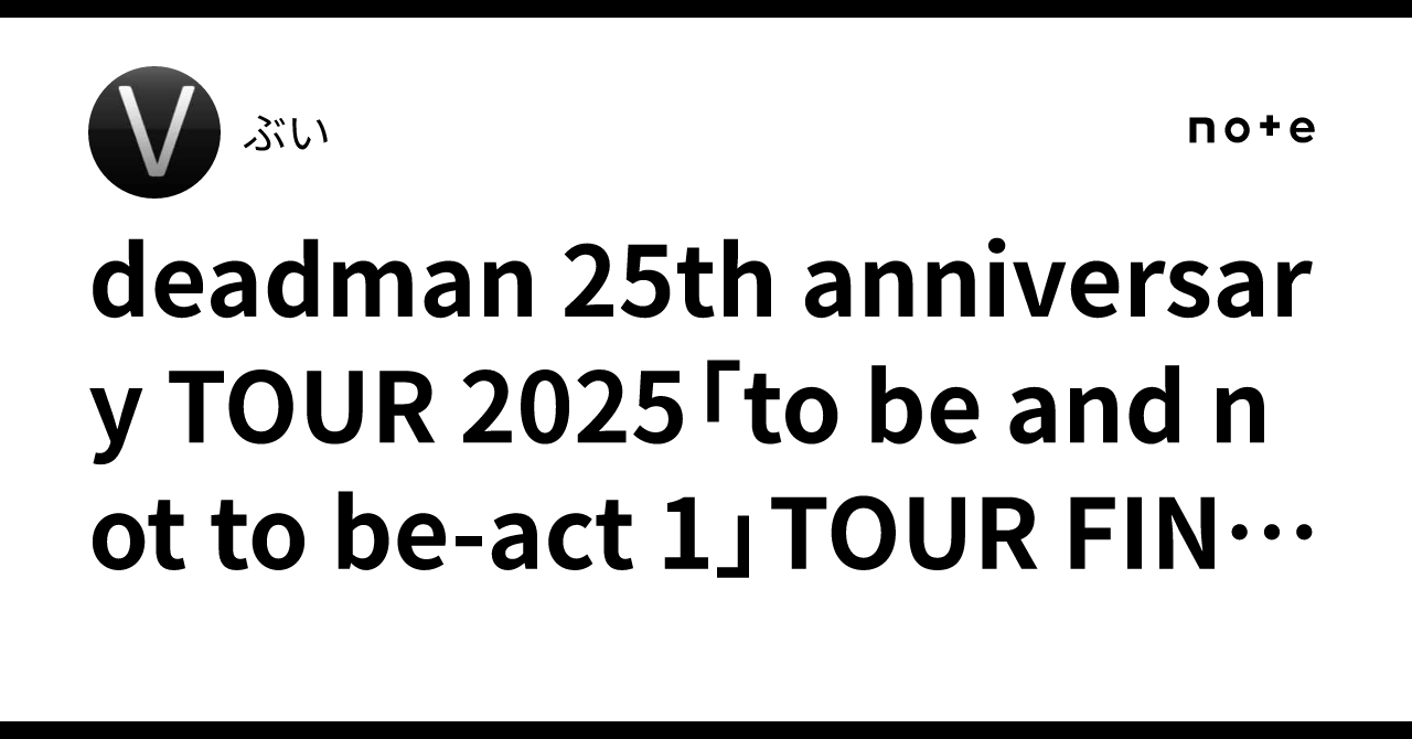 deadman 25th anniversary TOUR 2025「to be and not to be-act 1」TOUR FINAL5/23（金）東京キネマ倶楽部｜ぶい