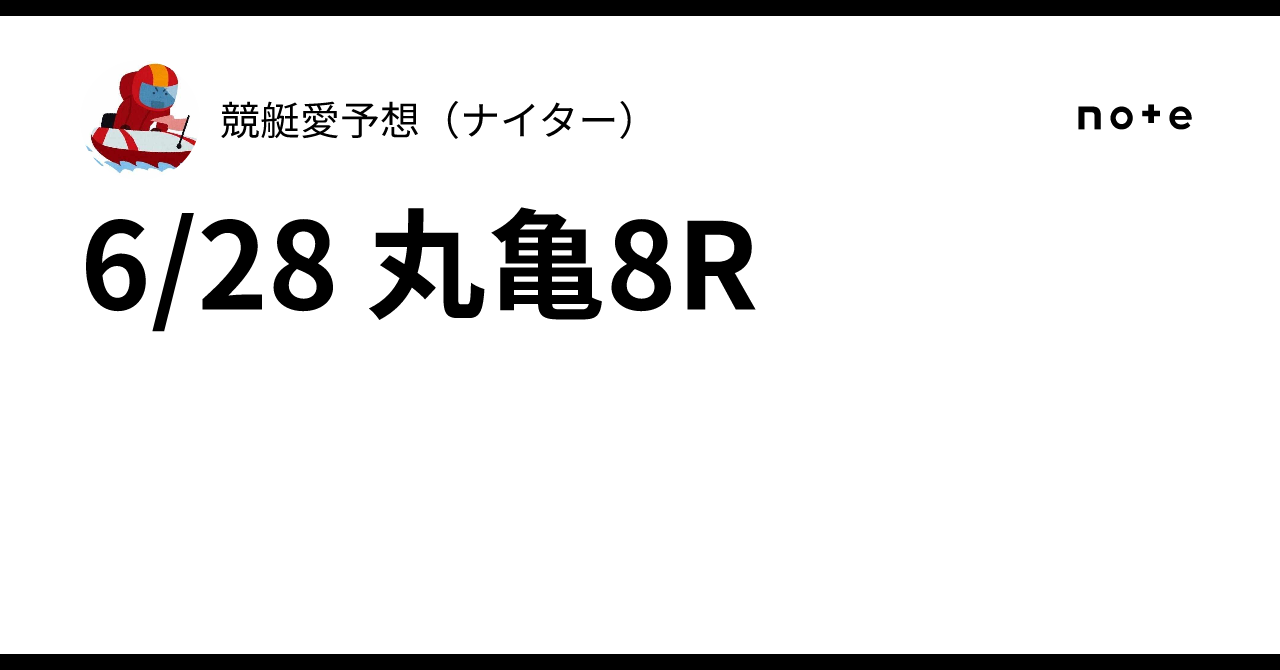 6/28 丸亀8R｜競艇愛予想 ️（ナイター）