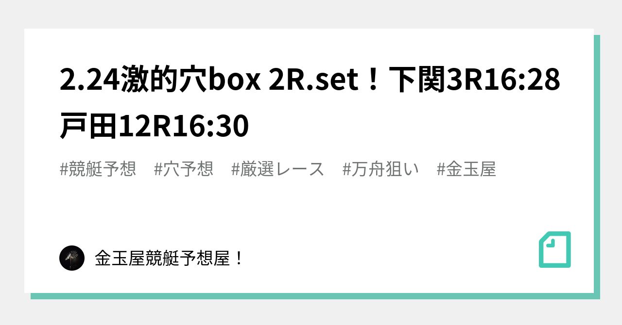 2.24🔥激的💮穴box🌟 2R.set！下関3R16:28🌟戸田12R16:30｜🎆金玉屋🎆競艇予想屋！
