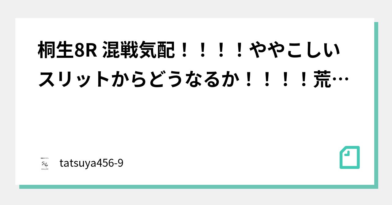 桐生8R 混戦気配！！！！ややこしいスリットからどうなるか！！！！荒れそうです！！！｜tatsuya456-9｜note