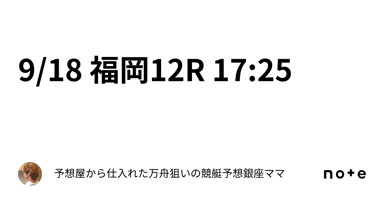 9/18 福岡12R 17:25｜予想屋から仕入れた万舟狙いの競艇予想🥂銀座ママ🥂