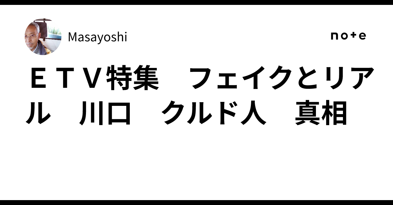 ETV特集 フェイクとリアル 川口 クルド人 真相｜Masayoshi
