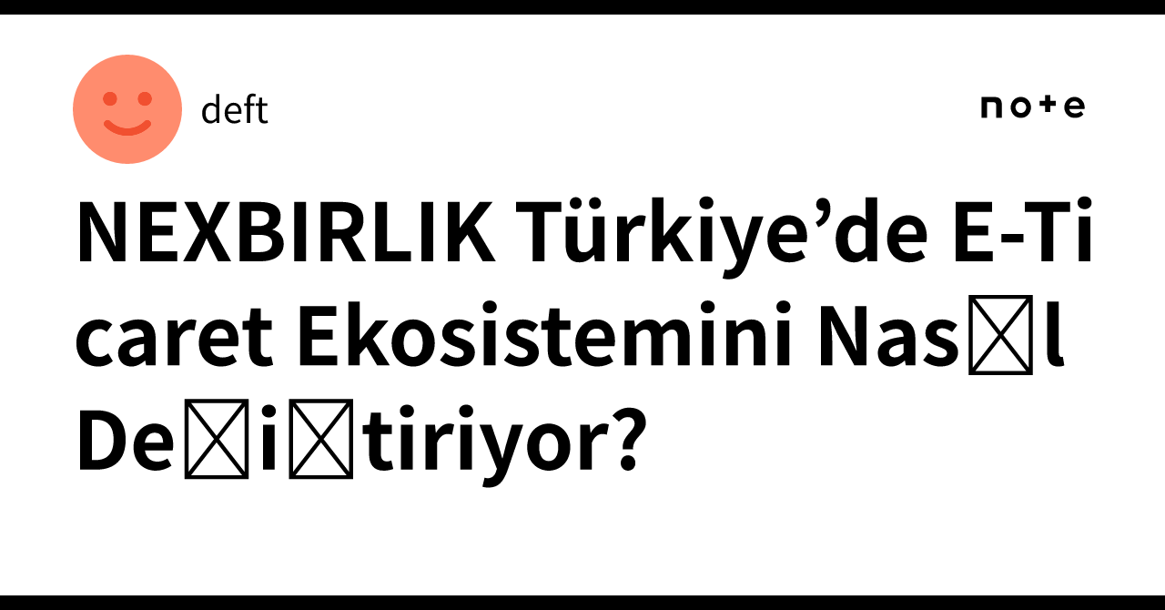 NEXBIRLIK Türkiye’de E-Ticaret Ekosistemini Nasıl Değiştiriyor?｜deft