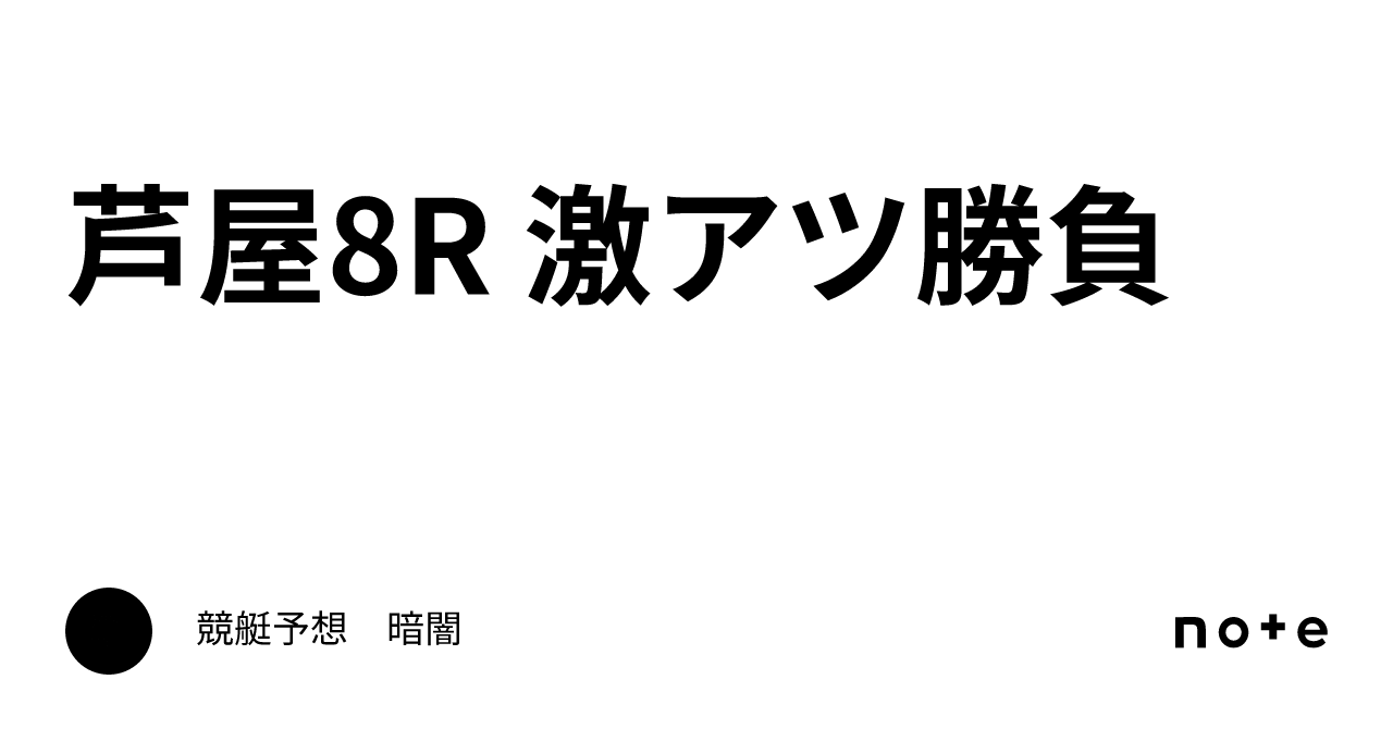 芦屋8R 激アツ勝負💥｜競艇予想 暗闇