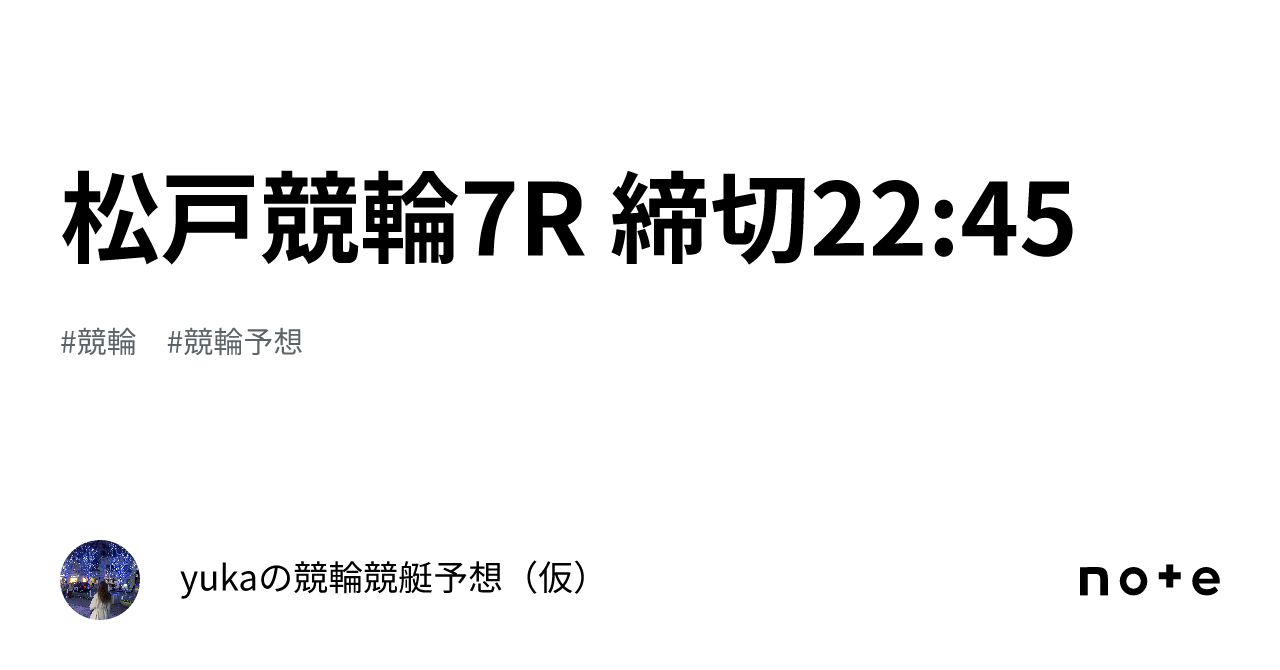 松戸競輪7R 締切22:45｜yukaの競輪🚴‍♀️競艇予想🚤 （仮）