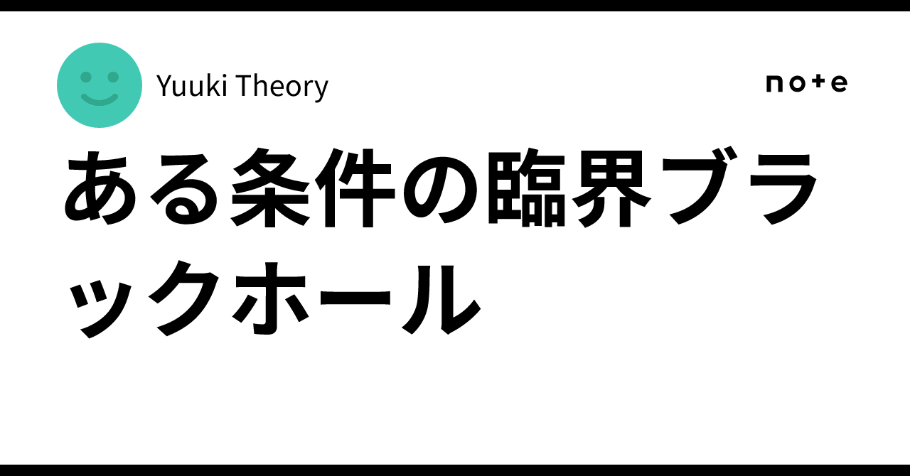 ある条件の臨界ブラックホール｜Yuuki Theory