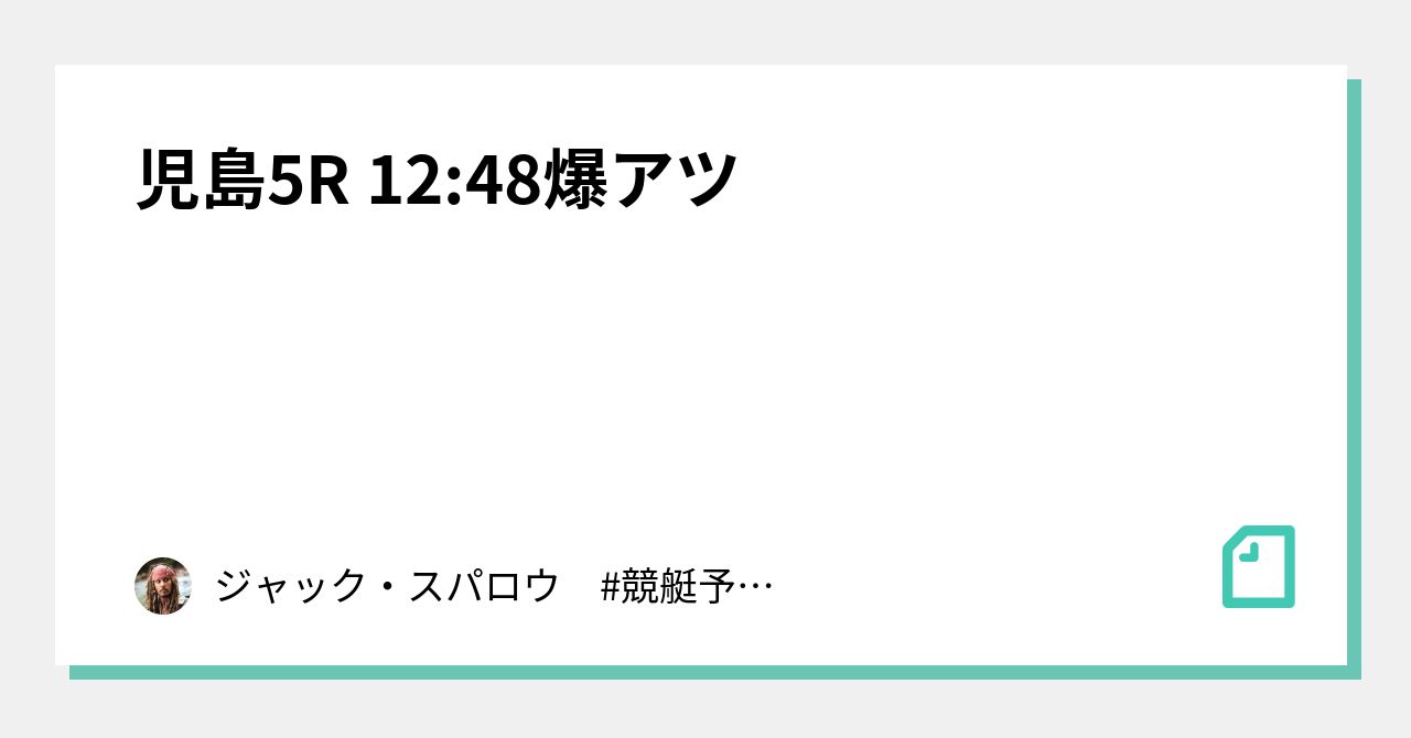 児島5R 12:48👑爆アツ👑｜ジャック・スパロウ #競艇予想 #ボートレース｜note